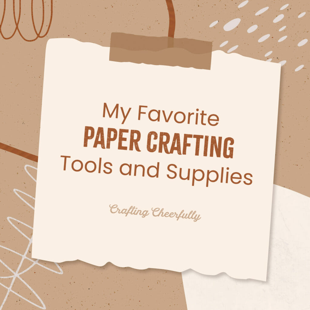 My Favorite Paper Crafting Tools and Supplies - Crafting Cheerfully